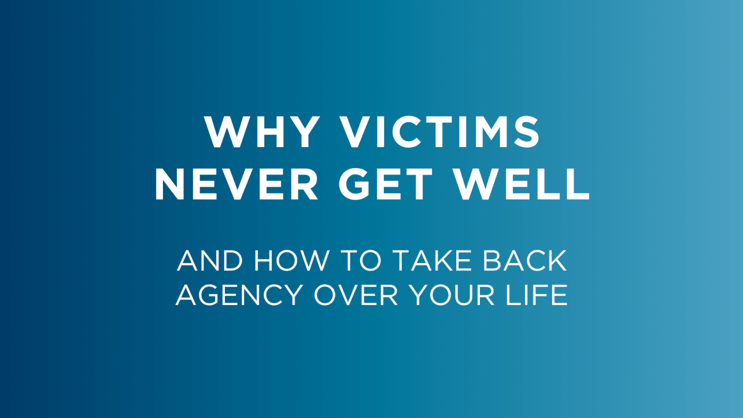 Why Victims Never Get Well (And How to Take Back Agency Over Your Life ...